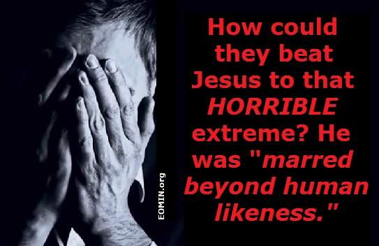 Jesus Marred Beyond Human Likeness Isa. 52:14 EOMIN.org